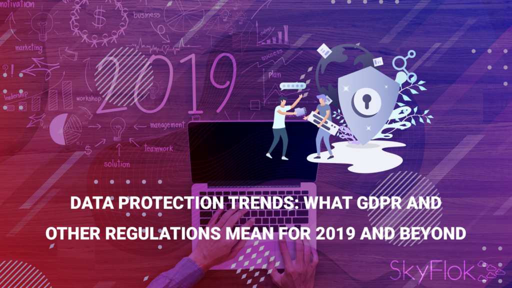 Data Protection Trends: What GDPR And Other Regulations Mean For 2019 ...